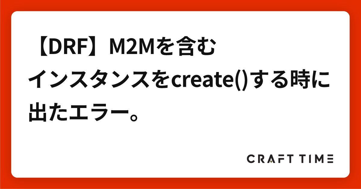 【DRF】M2Mを含むインスタンスをcreate()する時に出たエラー。 - CRAFT TIME