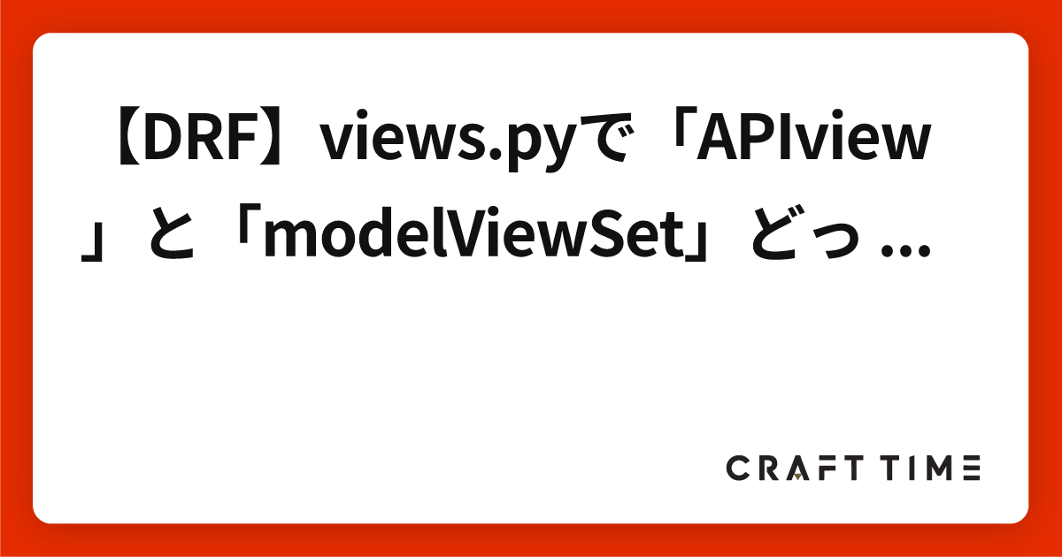 【DRF】views.pyで「APIview」と「modelViewSet」どっちを使う？違いがよく分からない。 - CRAFT TIME