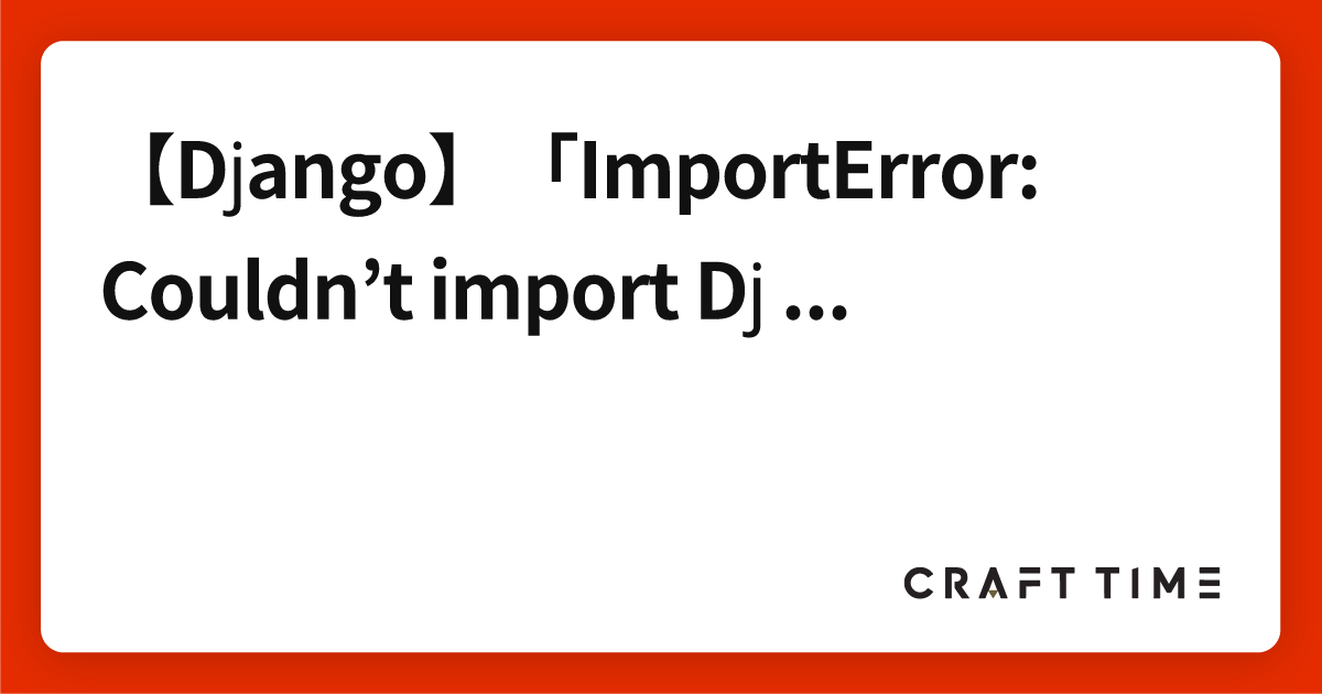 【Django】「ImportError: Couldn’t import Django. Are you sure it’s …」のエラーが出た。 - CRAFT TIME