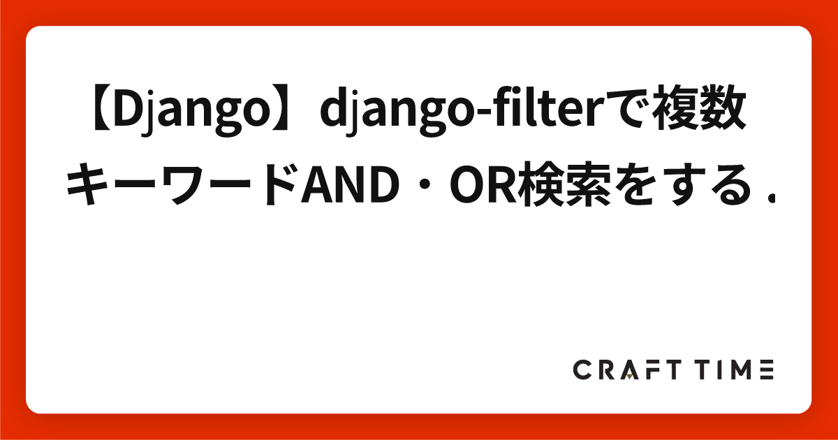 【Django】django-filterで複数キーワードAND・OR検索をする方法。 - CRAFT TIME