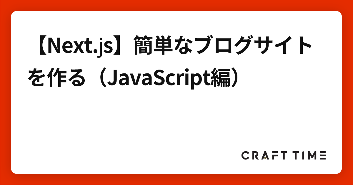 【Next.js】簡単なブログサイトを作る（JavaScript編） - CRAFT TIME