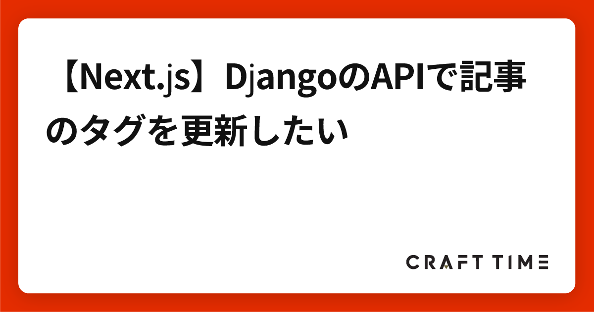 【Next.js】DjangoのAPIで記事のタグを更新したい - CRAFT TIME