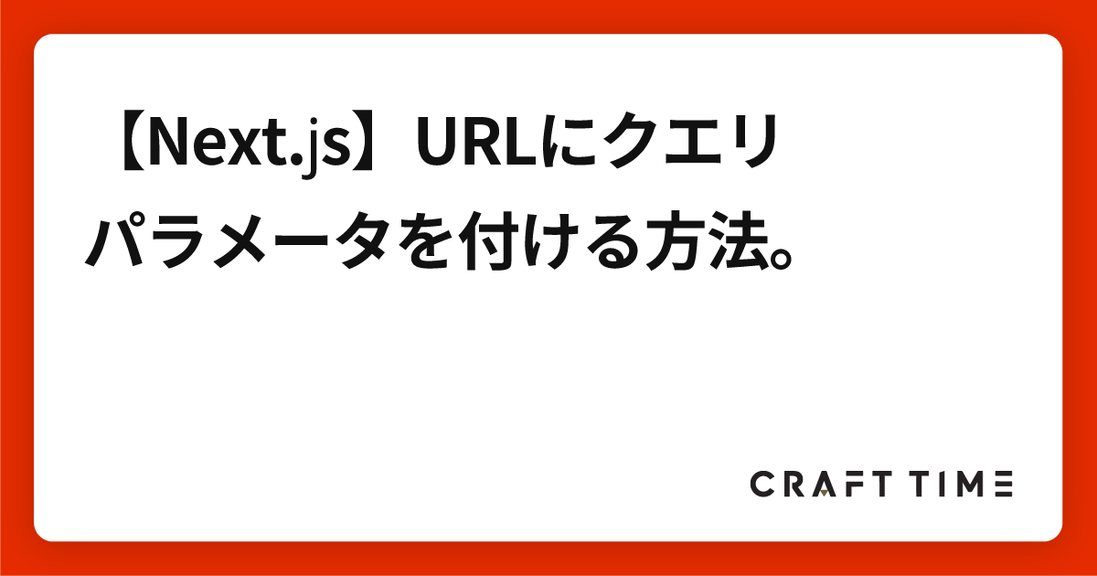 【Next.js】URLにクエリパラメータを付ける方法。 - CRAFT TIME