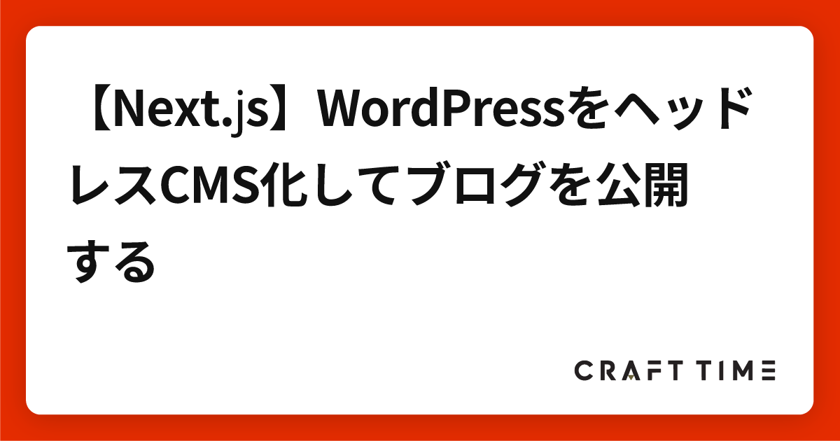 【Next.js】WordPressをヘッドレスCMS化してブログを公開する - CRAFT TIME