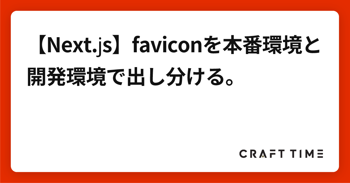 【Next.js】faviconを本番環境と開発環境で出し分ける。 - CRAFT TIME