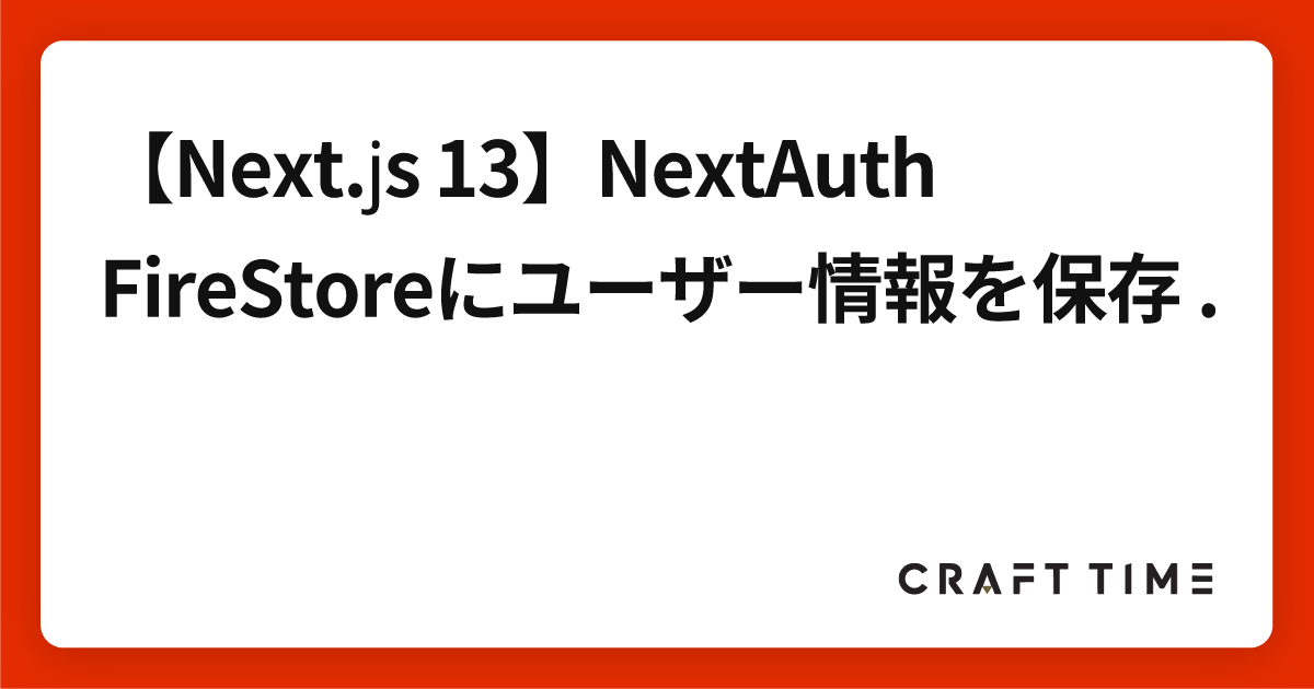 【Next.js 13】NextAuth+FireStoreにユーザー情報を保存する。 - CRAFT TIME