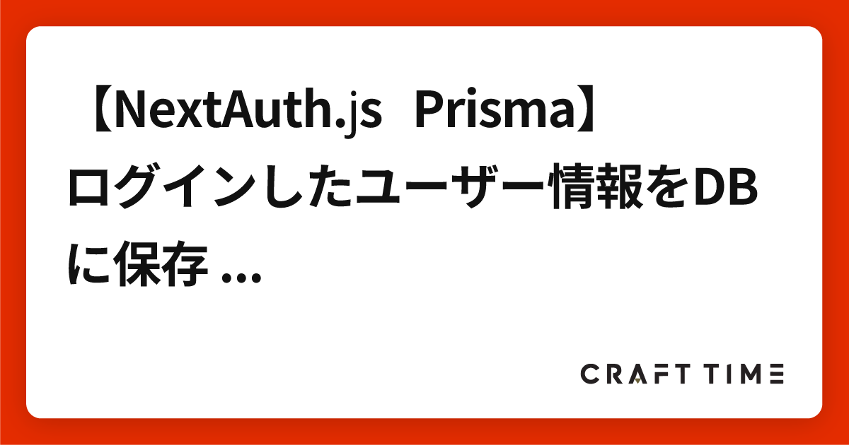 【NextAuth.js + Prisma】ログインしたユーザー情報をDBに保存する - CRAFT TIME