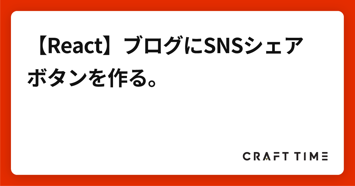 【React】ブログにSNSシェアボタンを作る。 - CRAFT TIME