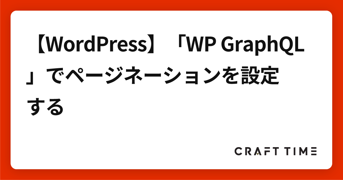 【WordPress】「WP GraphQL」でページネーションを設定する - CRAFT TIME