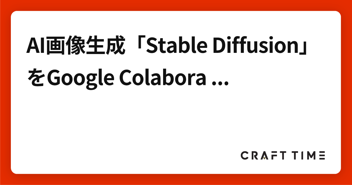 AI画像生成「Stable Diffusion」をGoogle Colaboratoryで実行する方法メモ - CRAFT TIME