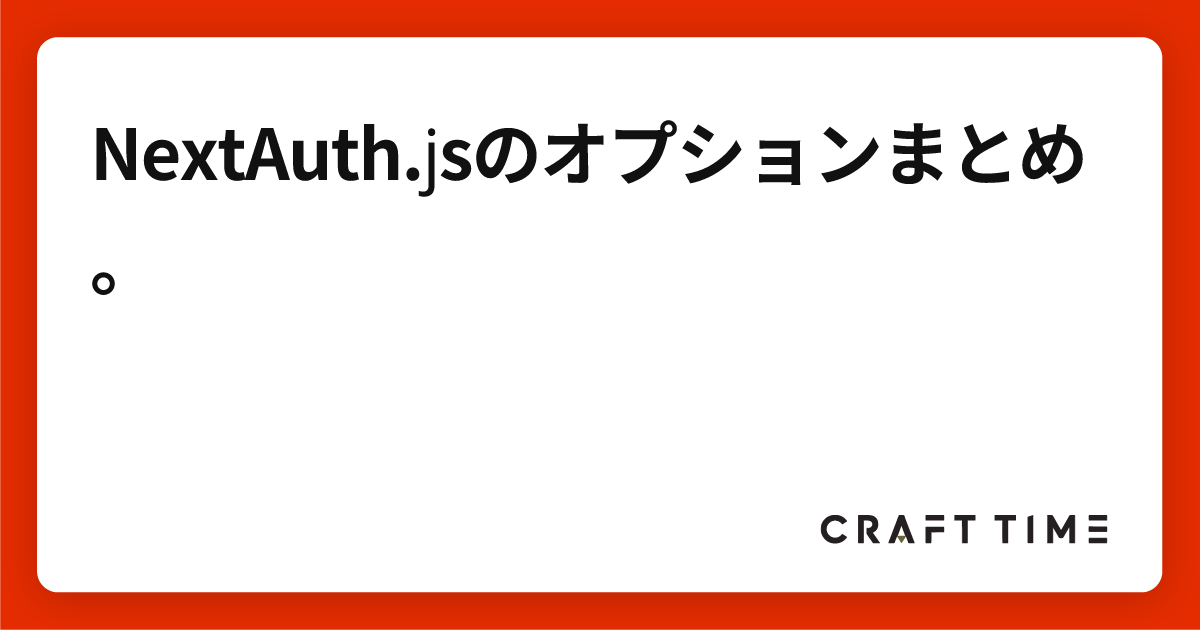 NextAuth.jsのオプションまとめ。 - CRAFT TIME